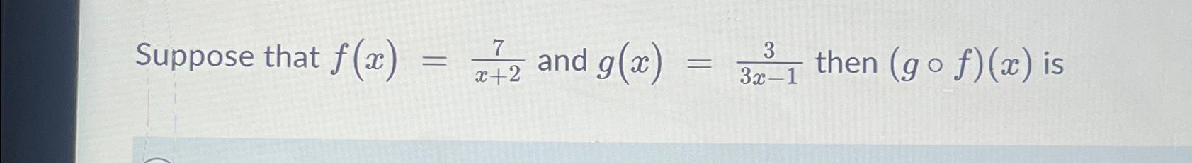 Solved Suppose that f(x)=7x+2 ﻿and g(x)=33x-1 ﻿then (g@f)(x) | Chegg.com