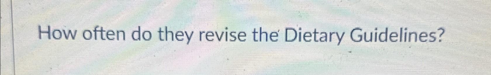Solved How often do they revise the Dietary Guidelines? | Chegg.com