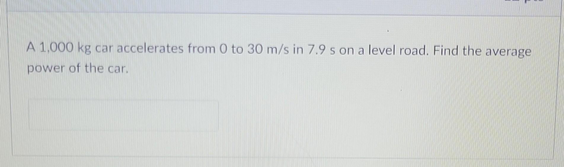 Solved A 1,000 kg car accelerates from 0 to 30 m/s in 7.9 s | Chegg.com