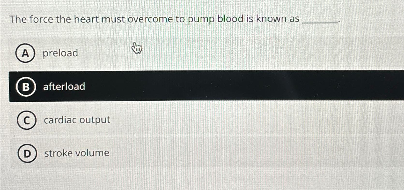 The force the heart must overcome to pump blood is | Chegg.com
