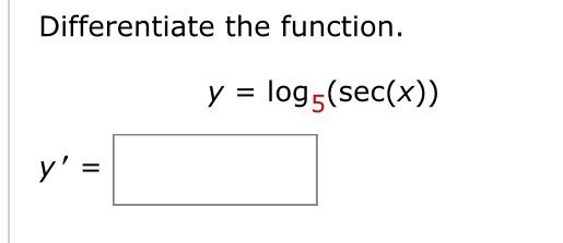 Solved Differentiate the function. . y = log5(sec(x)) y' = | Chegg.com
