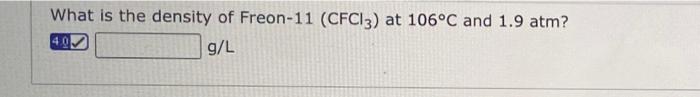 Solved What is the density of Freon-11 (CFC13) at 106°C and | Chegg.com