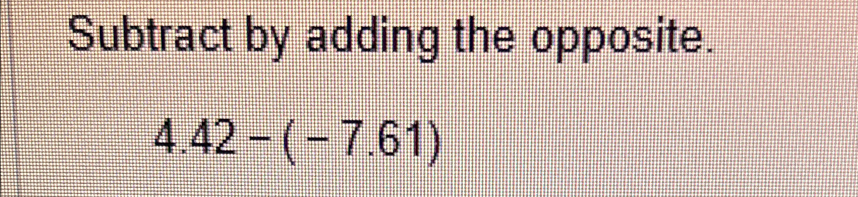 Solved Subtract by adding the opposite.4.42-(-7.61) | Chegg.com