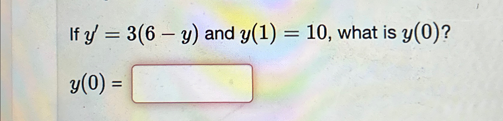 Solved If y'=3(6-y) ﻿and y(1)=10, ﻿what is y(0)?y(0)= | Chegg.com