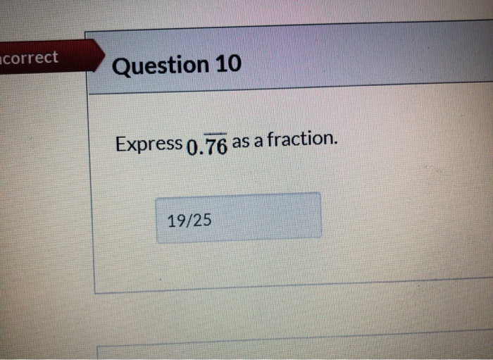 Solved correct Question 10 Express 0.76 as a fraction. 19/25 | Chegg.com