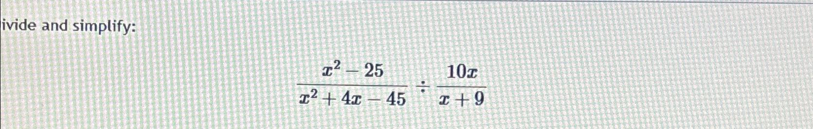 Solved ivide and simplify:x2-25x2+4x-45÷10xx+9 | Chegg.com