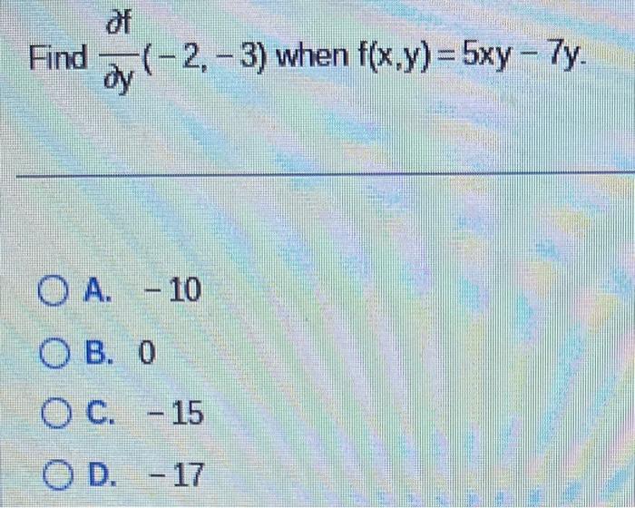 Solved Find ∂y∂f(−2,−3) when f(x,y)=5xy−7y A. −10 B. 0 C. | Chegg.com
