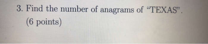 Solved 3. Find the number of anagrams of “TEXAS”. (6 points) | Chegg.com