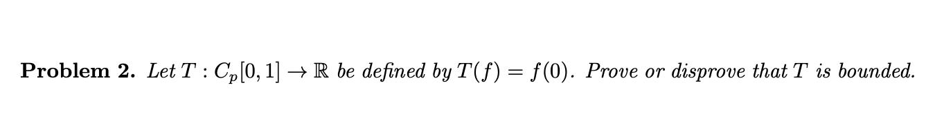 Solved Problem 2. ﻿Let T:Cp[0,1]→R ﻿be defined by T(f)=f(0). | Chegg.com