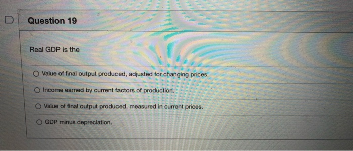 Solved Question 19 Real GDP is the O Value of final output | Chegg.com