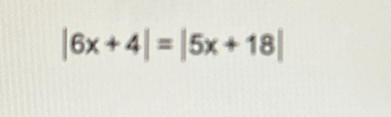 Solved |6x+4|=|5x+18| | Chegg.com
