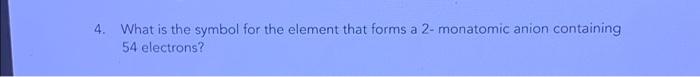 Solved 4. What is the symbol for the element that forms a 2- | Chegg.com