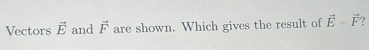 Solved Vectors vec(E) ﻿and vec(F) ﻿are shown. Which gives | Chegg.com