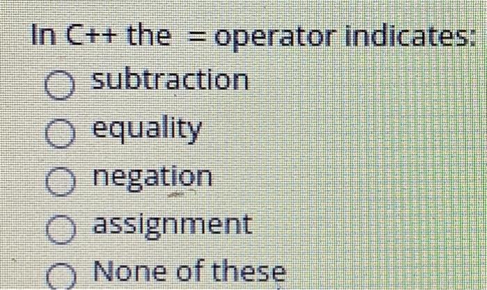 Solved In C++ the = operator indicates: O subtraction | Chegg.com
