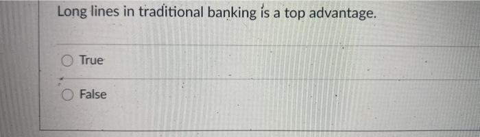 Solved Long lines in traditional banking is a top advantage. | Chegg.com