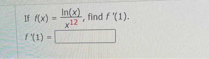 Solved If f(x)=ln(x)/x^12, find f'(1). How do you solve for | Chegg.com