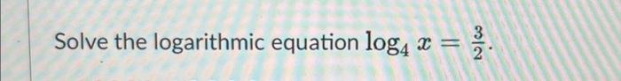 Solved Solve the logarithmic equation log4x=23. | Chegg.com