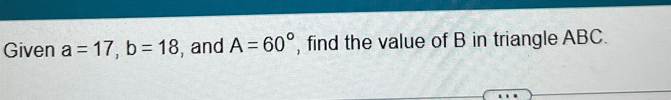 Solved Given a=17,b=18, ﻿and A=60°, ﻿find the value of B ﻿in | Chegg.com