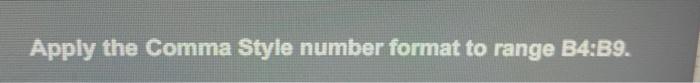 Solved Apply the Comma Style number format to range B4:B9. | Chegg.com