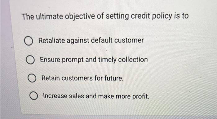 Solved The ultimate objective of setting credit policy is to | Chegg.com