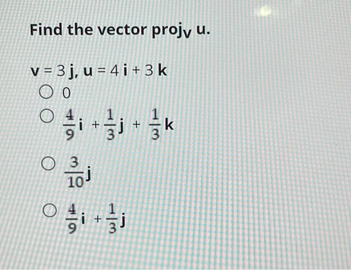 Solved Find the vector projv u. v = 3 j, u = 4i + 3 k 00 O + | Chegg.com