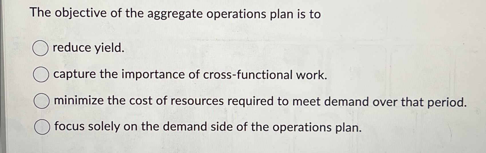 Solved The objective of the aggregate operations plan is | Chegg.com