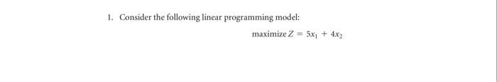 Solved 1. Consider the following linear programming model: | Chegg.com