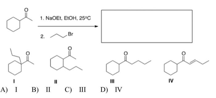 Solved 1. NaOEt,EtOH,25∘C 2. I II III IV A) I B) II C) III | Chegg.com