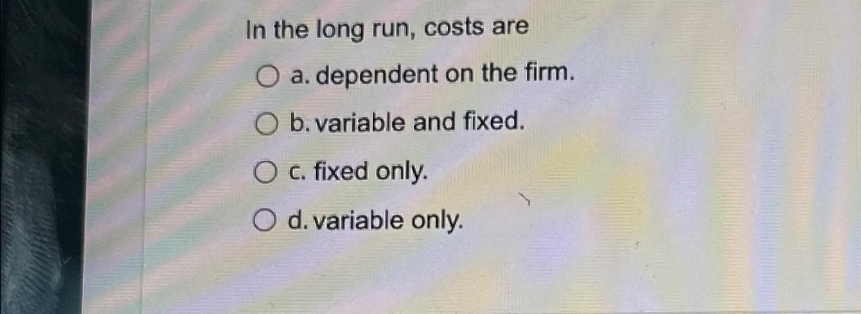 Solved In the long run, costs area. ﻿dependent on the | Chegg.com