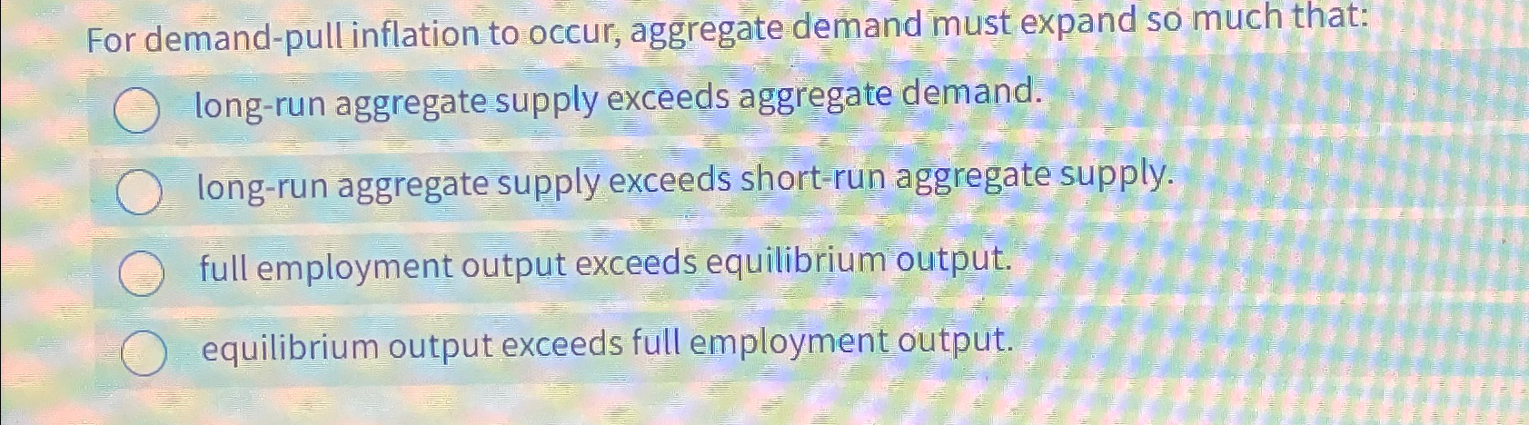 Solved For demand-pull inflation to occur, aggregate demand | Chegg.com