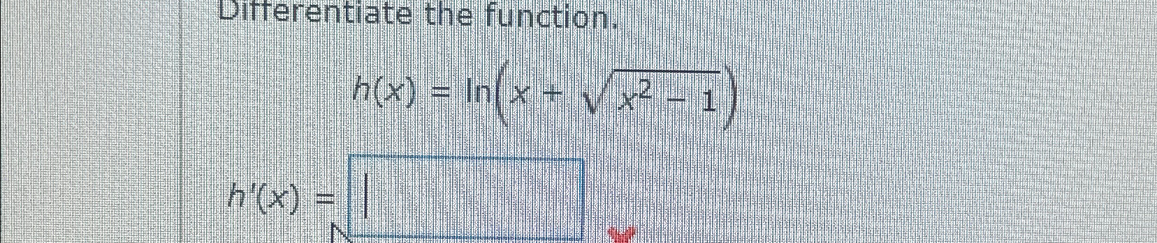Solved Differentiate the function.h(x)=ln(x+x2-12)h'(x)=12 | Chegg.com