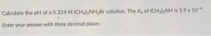 Solved Calculate the pH of a 0.324M(CH3)2NH2Br solution. The | Chegg.com