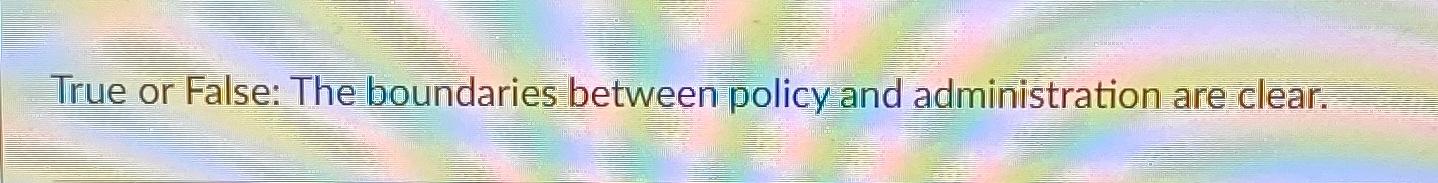 Solved True or False: The boundaries between policy and | Chegg.com