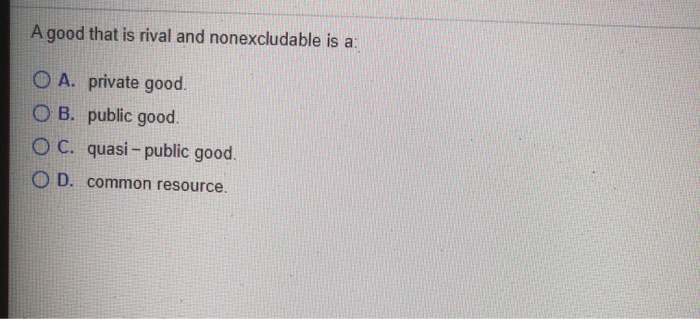 Solved A good that is rival and nonexcludable is a: O A. | Chegg.com