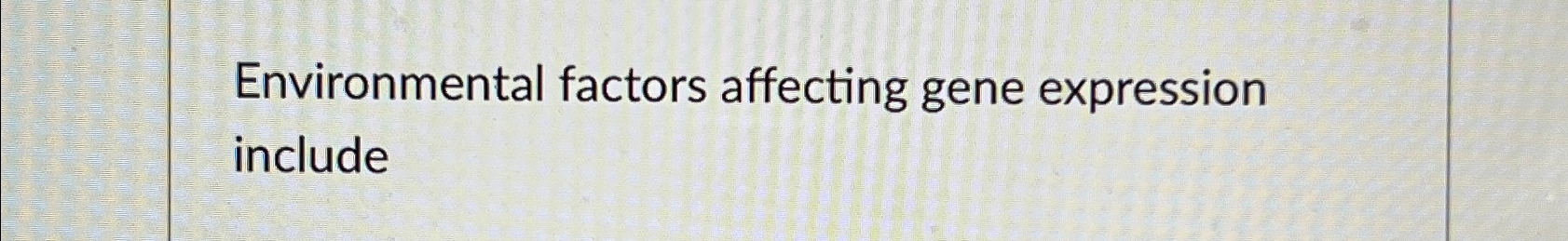 Solved Environmental factors affecting gene expression | Chegg.com