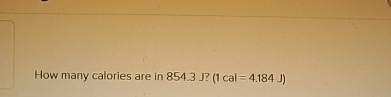 Solved How many calories are in 854.3J ? ( 1cal=4.184J | Chegg.com