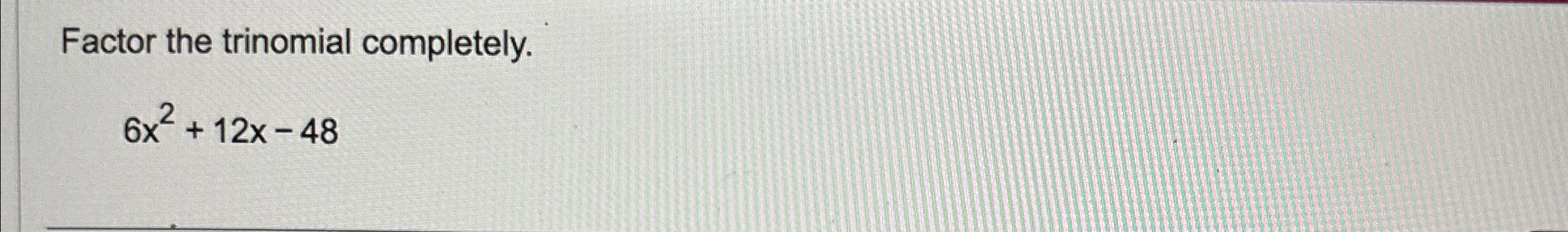 Solved Factor the trinomial completely.6x2+12x-48 | Chegg.com