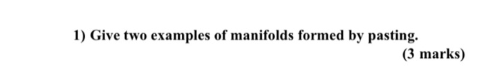 Solved 1) Give two examples of manifolds formed by pasting. | Chegg.com