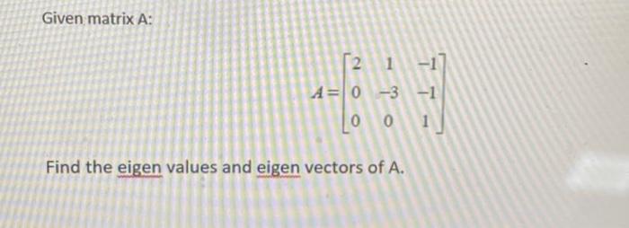 Solved Given matrix A: A=⎣⎡2001−30−1−11⎦⎤ Find the eigen | Chegg.com