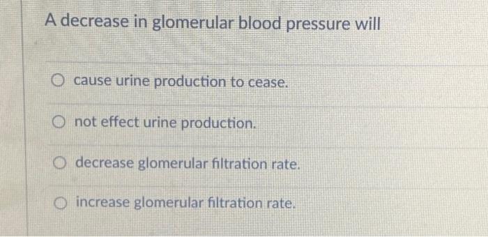 Solved A decrease in glomerular blood pressure will cause | Chegg.com