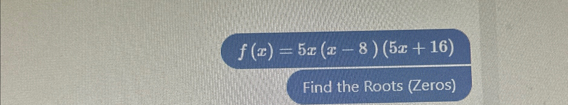 Solved f(x)=5x(x-8)(5x+16)Find the Roots (Zeros) | Chegg.com