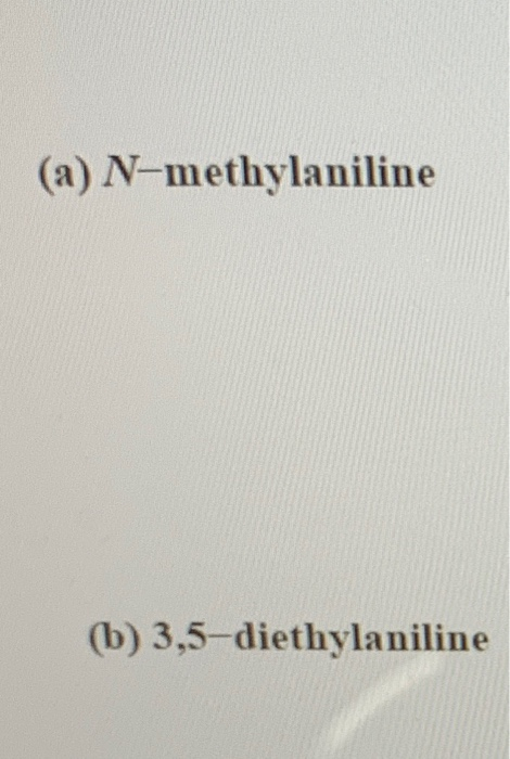 Solved (a) N-methylaniline (b) 3,5-diethylaniline | Chegg.com