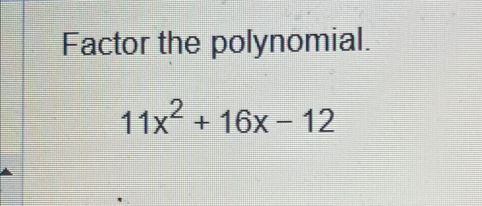 Solved Factor the polynomial.11x2+16x-12 | Chegg.com