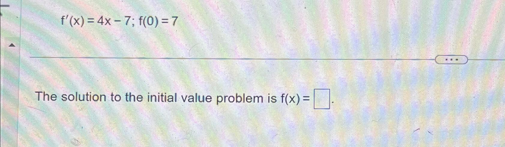 Solved f'(x)=4x-7;f(0)=7The solution to the initial value | Chegg.com