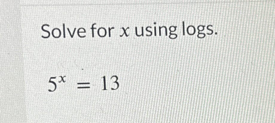 Solved Solve for x ﻿using logs.5x=13 | Chegg.com