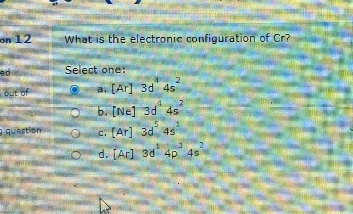 Solved on 12 What is the electronic configuration of Cr? ed | Chegg.com
