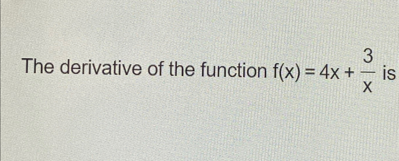 Solved The derivative of the function f(x)=4x+3x ﻿is | Chegg.com