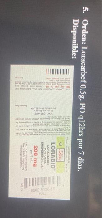 Solved 5. Orden: Loracarbef 0.5g. PO q12hrs por 7 días. | Chegg.com
