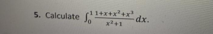 Solved 5. Calculate S. 1 1+x+x2+x3 dx. x²+1 | Chegg.com