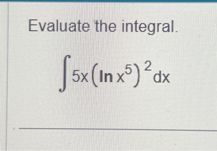 Solved Evaluate the integral. ∫5x(lnx5)2dx | Chegg.com